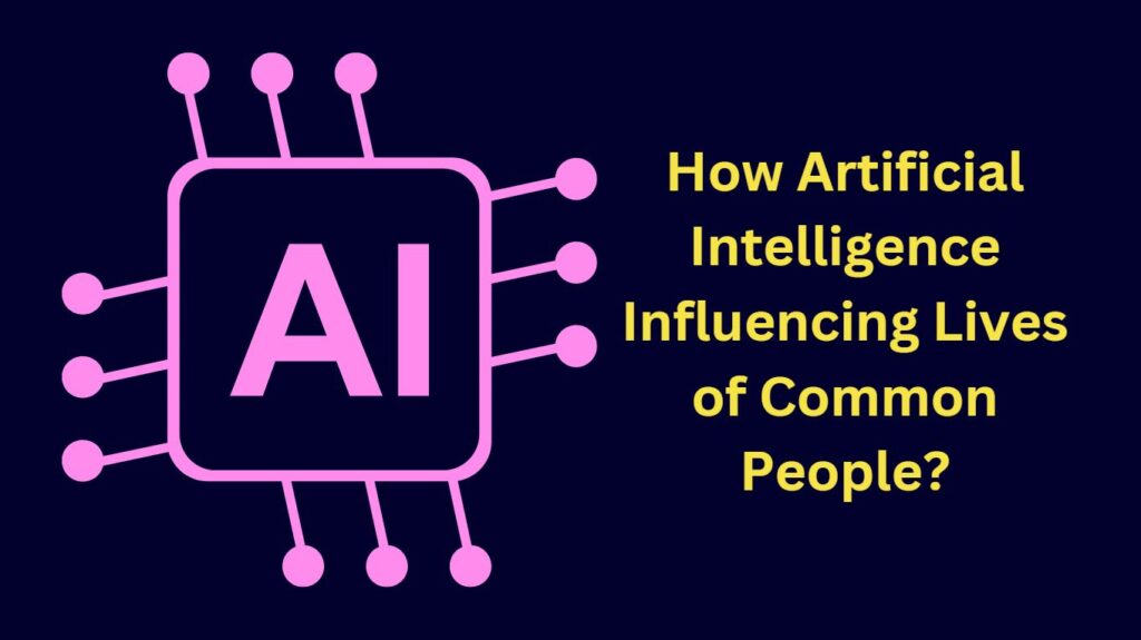 How Artificial Intelligence Influencing Lives of Common People? How Artificial Intelligence Influencing Lives of Common People?